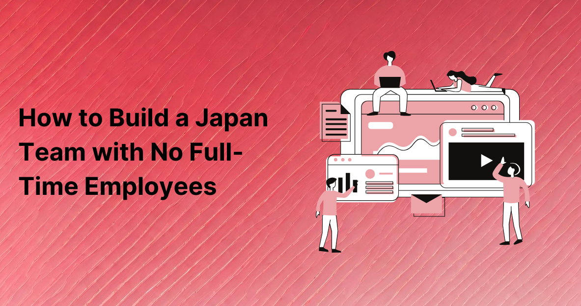 How to Build a Japan Team with No Full-Time Employees - Simplifying Japan Entry